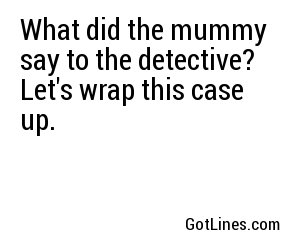 What did the mummy say to the detective? Let's